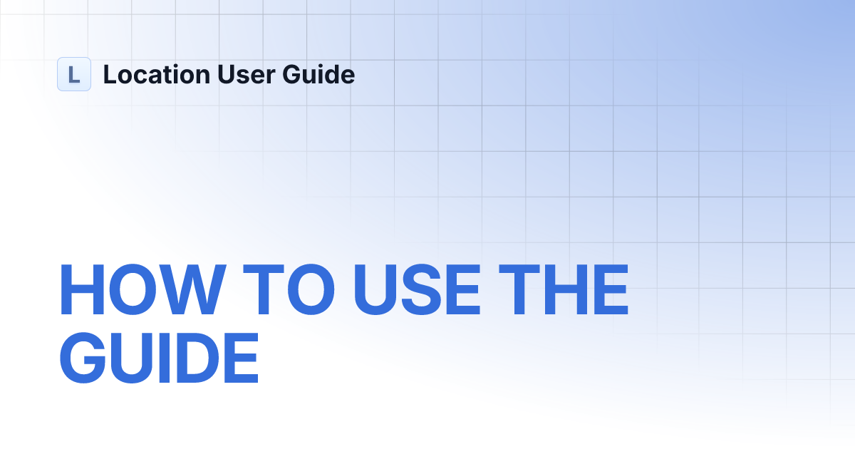 HOW TO USE THE GUIDE | Location User Guide