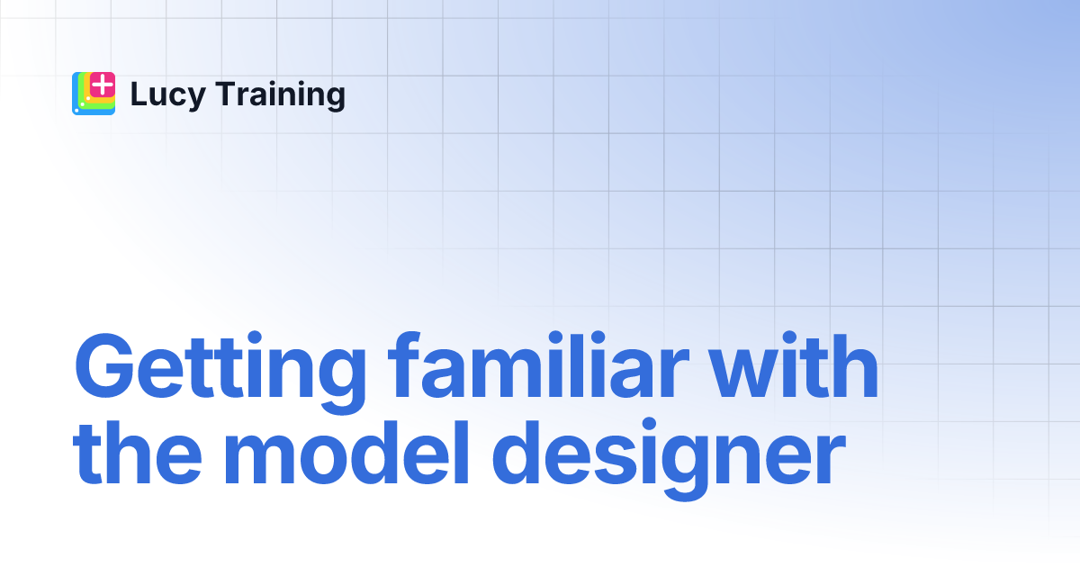 Getting familiar with the model designer | Lucy Training