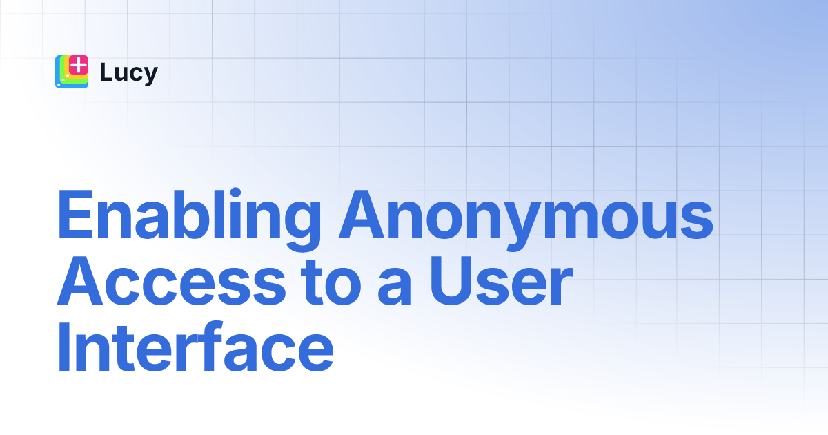Enabling Anonymous Access to a User Interface | Lucy