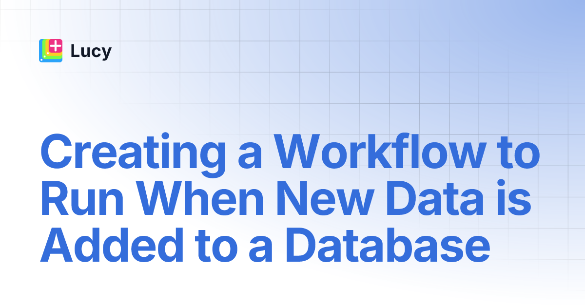 Creating a Workflow to Run When New Data is Added to a Database | Lucy